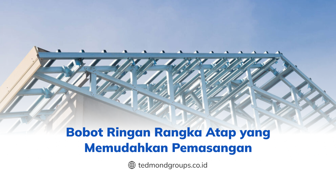 Konstruksi Baja Ringan Unggulannya Sebagai Rangka Atap Modern ...